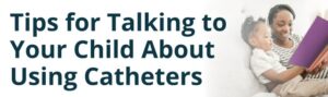 Tips For Talking To Your Child About Using Catheters - 180 Medical