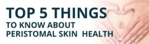 Top 5 Things You Should Know About Peristomal Skin Health